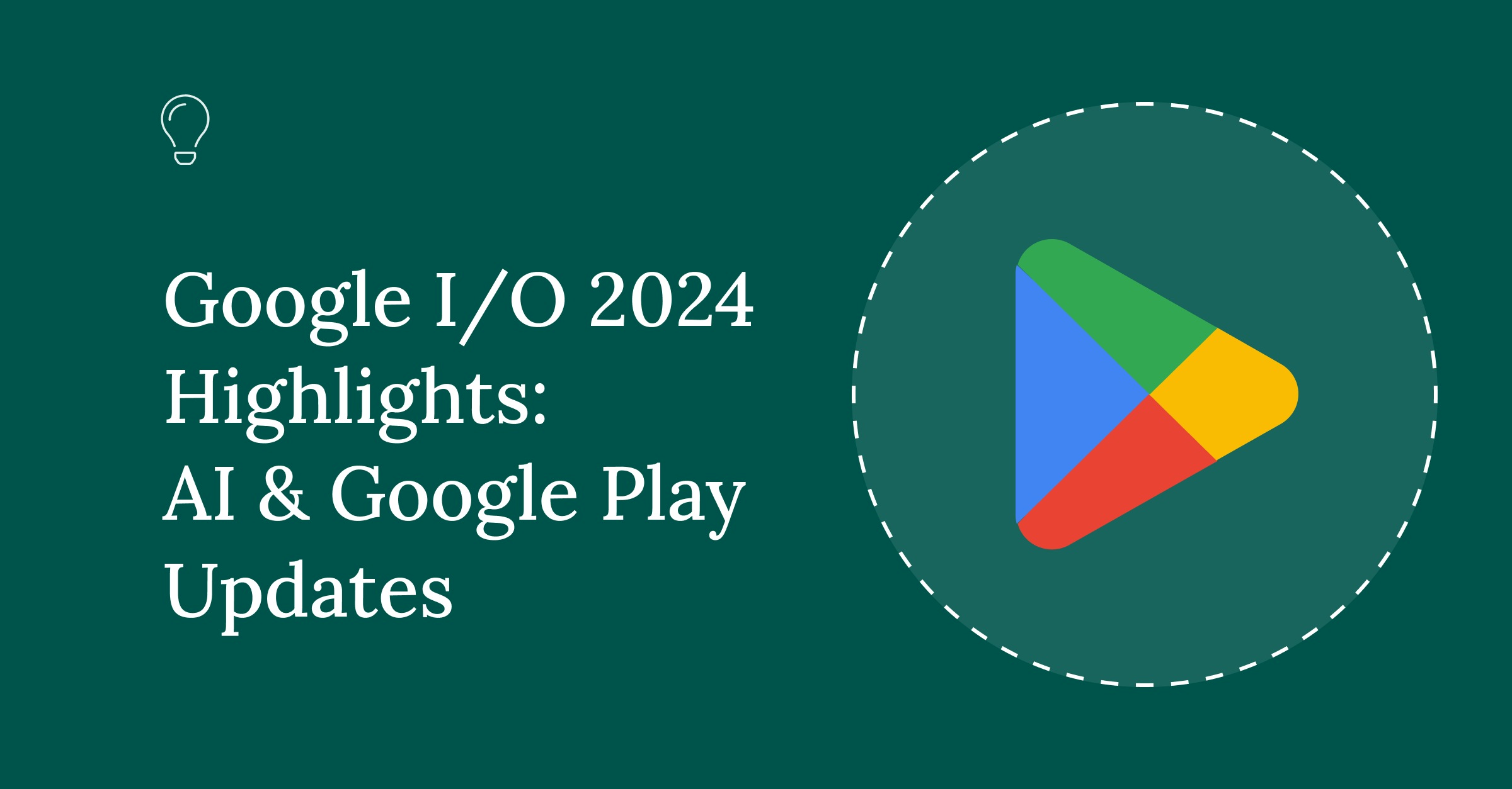 Google I/O 2024 Highlights: AI & Google Play Updates